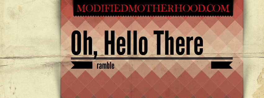 Oh, hello there – Modified Motherhood